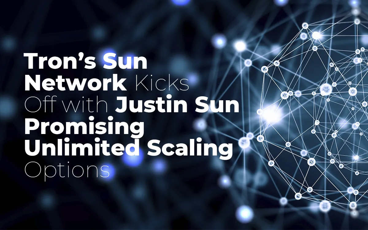 Tron’s Sun Network Kicks Off with Justin Sun Promising Unlimited ...
