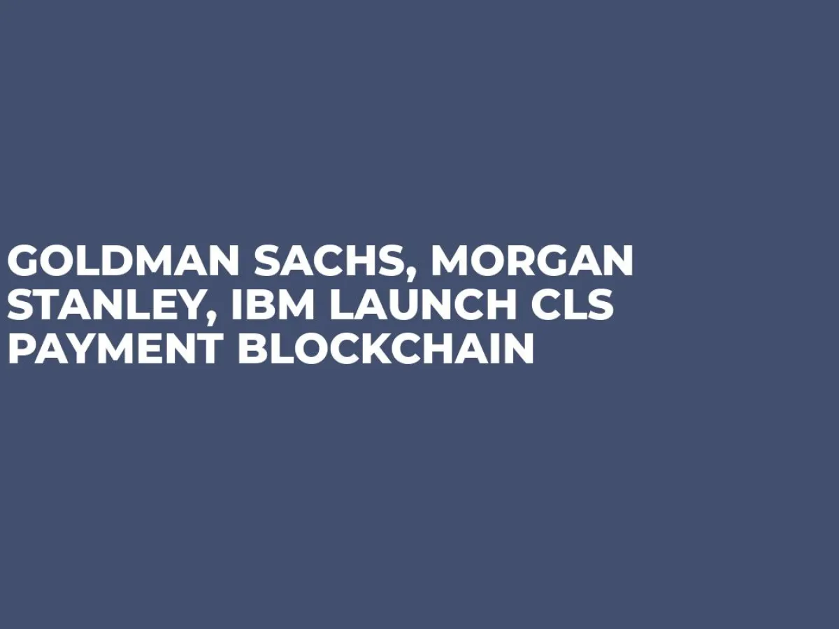 Goldman Sachs, Morgan Stanley, IBM Launch CLS Payment Blockchain
