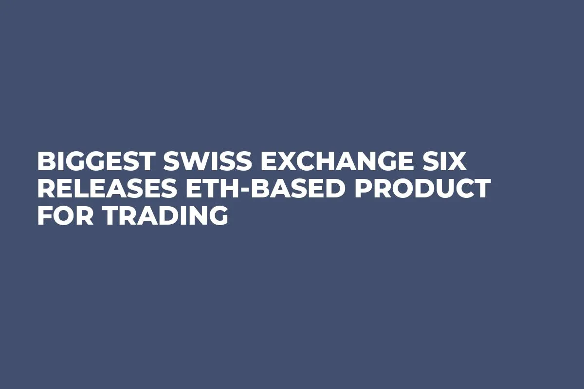 Biggest Swiss Exchange SIX Releases ETH-Based Product for Trading