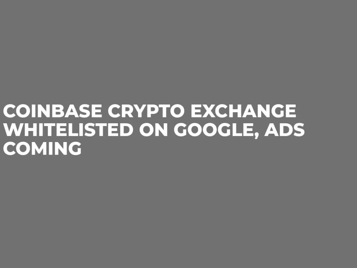 Coinbase Crypto Exchange Whitelisted on Google, Ads Coming