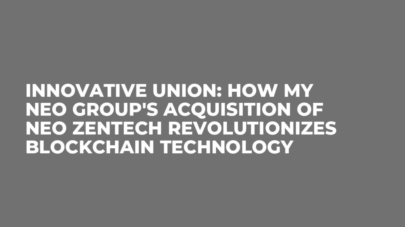 Innovative Union: How My NEO Group's Acquisition of NEO ZENTECH ...
