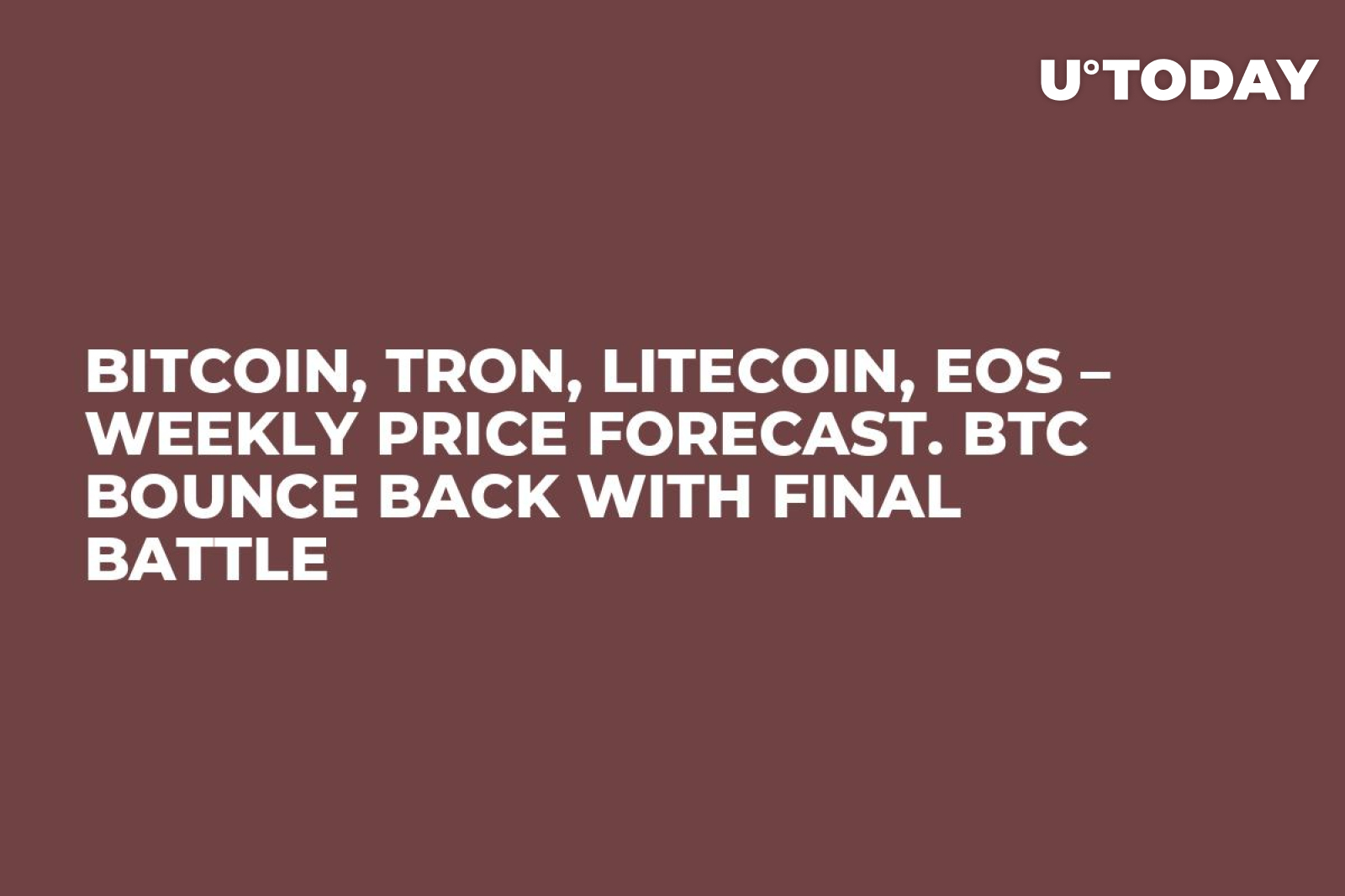 Bitcoin, Tron, Litecoin, EOS – Weekly Price Forecast. BTC Bounce Back with Final Battle - U.Today