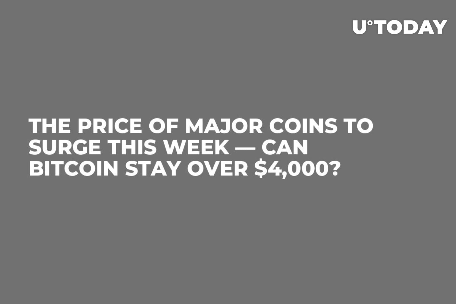 The Price of Major Coins to Surge This Week — Can Bitcoin Stay over $4,000?