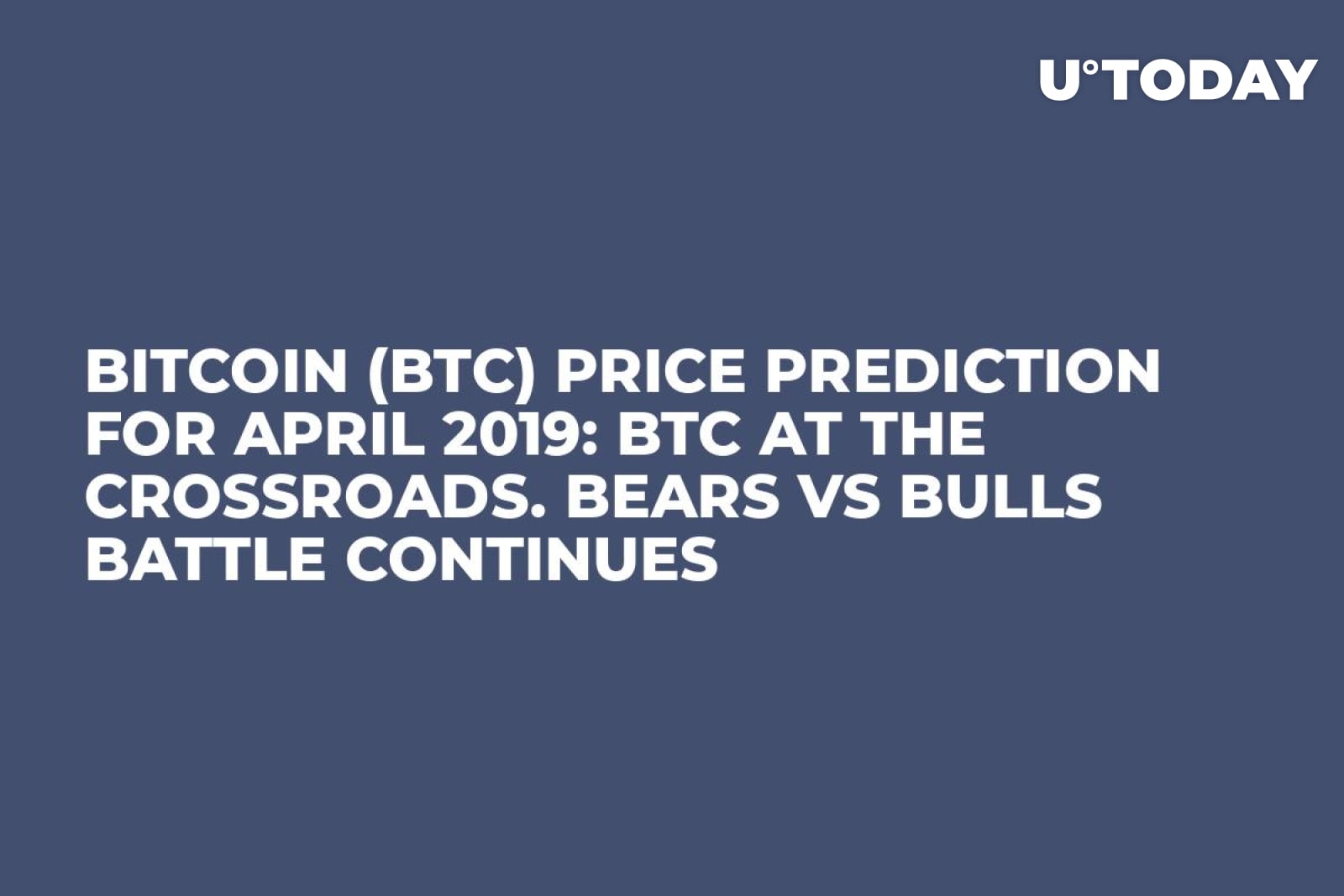 Bitcoin (BTC) Price Prediction for April 2019: BTC at the crossroads. Bears vs Bulls Battle ...