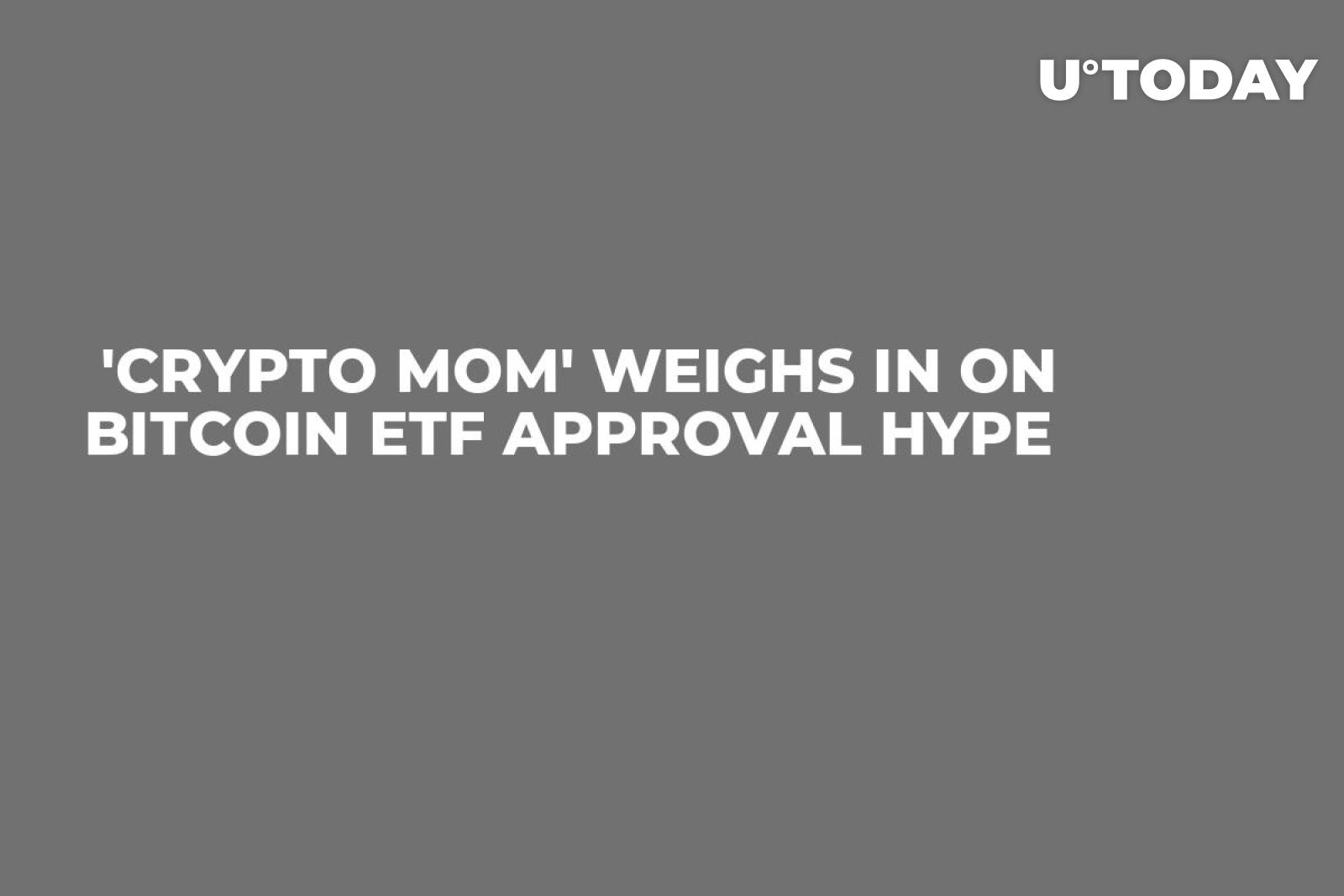 'Crypto Mom' Weighs in on Bitcoin ETF Approval Hype - U.Today