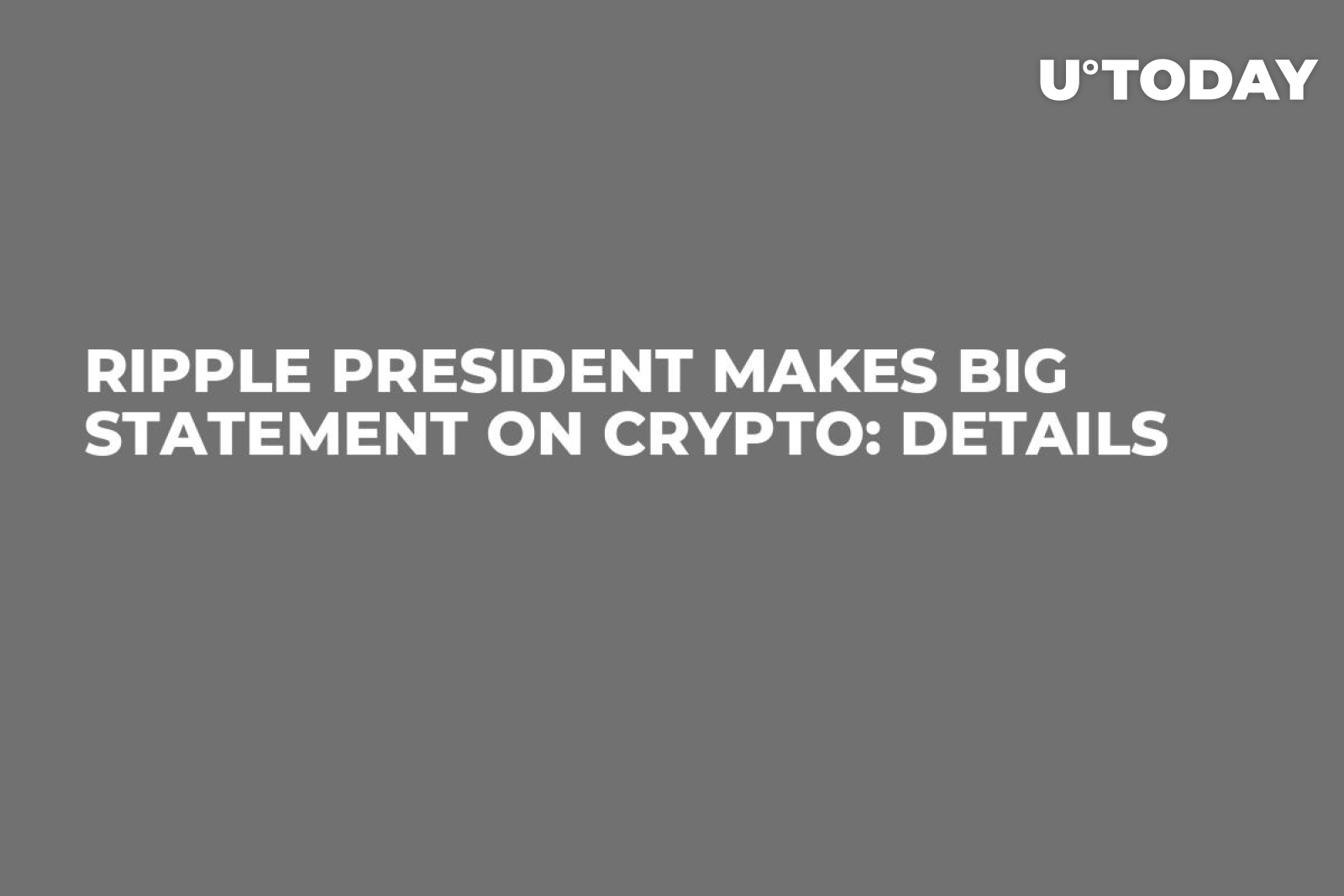 Ripple President Makes Big Statement on Crypto: Details - U.Today