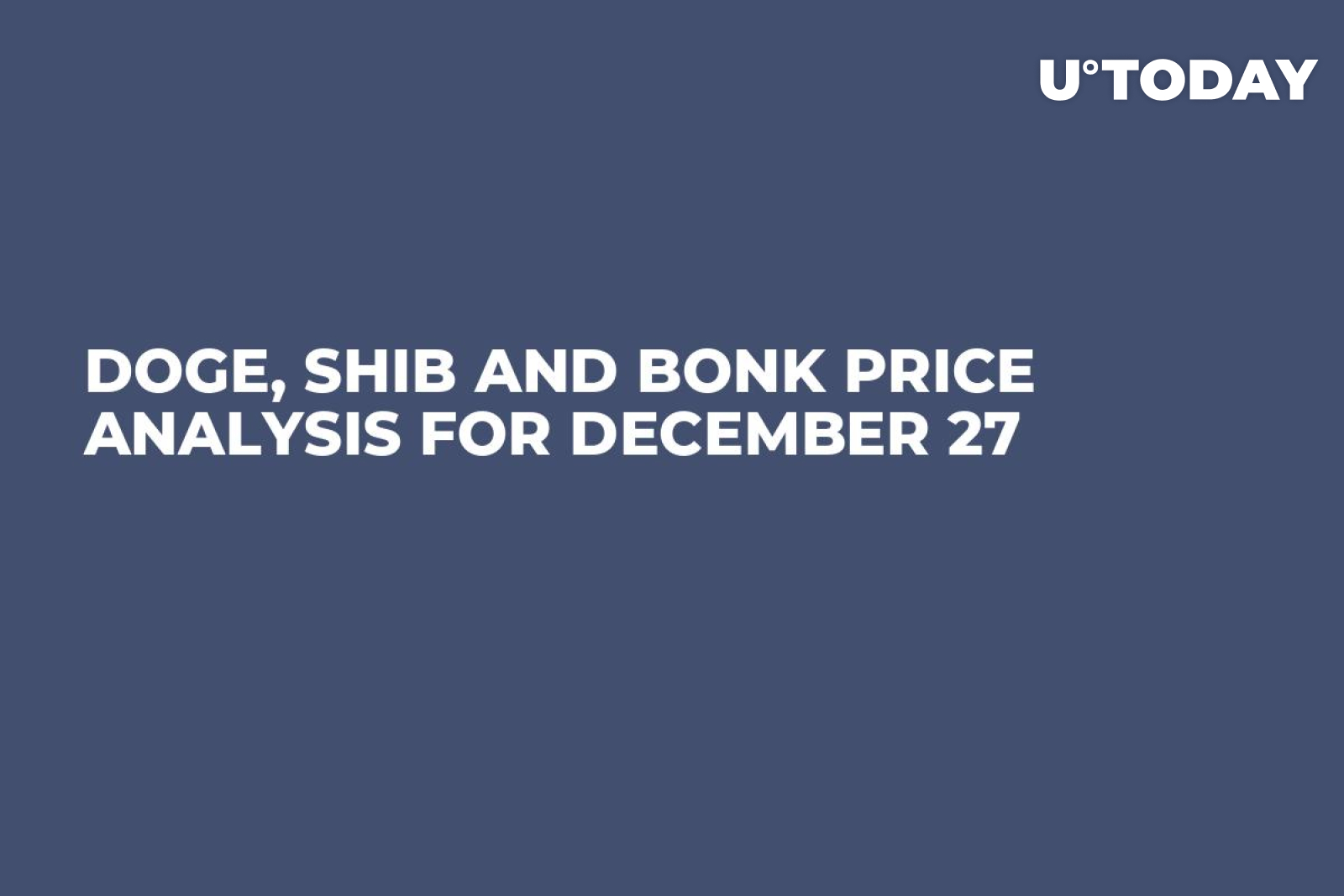 DOGE, SHIB and BONK Price Analysis for December 27 - U.Today