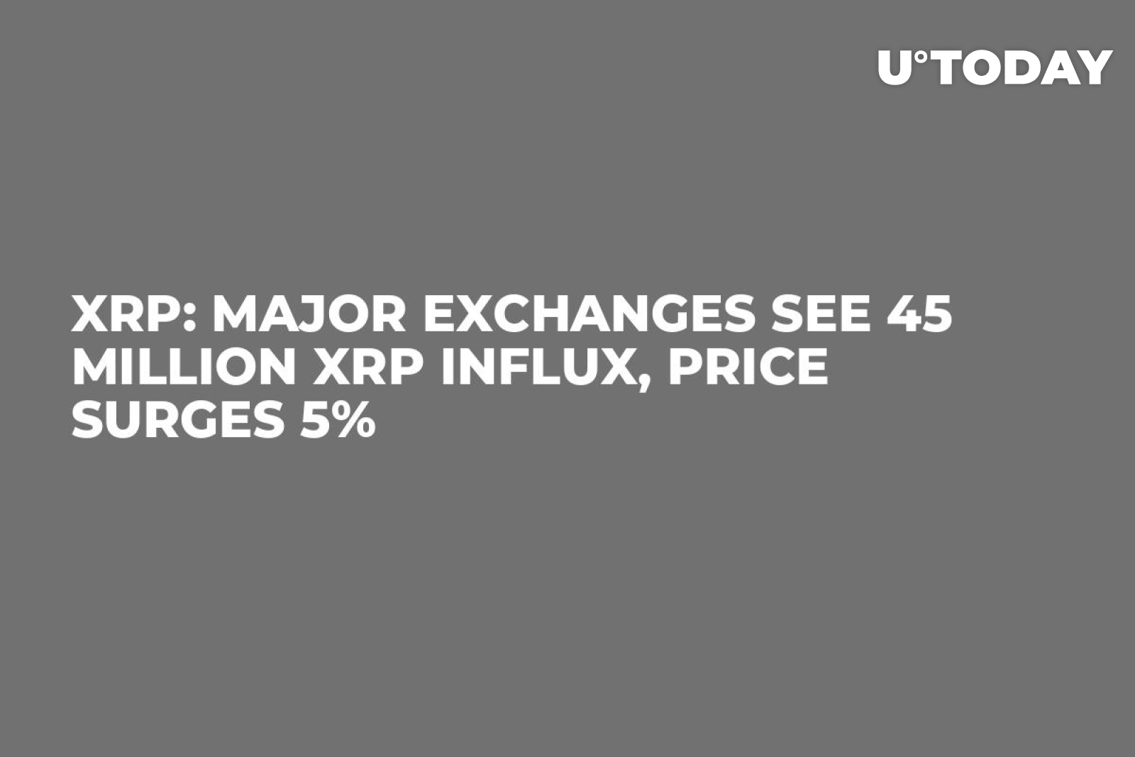 XRP: Major Exchanges See 45 Million XRP Influx, Price Surges 5% - U.Today