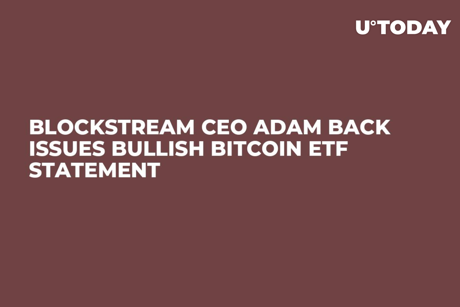 Blockstream CEO Adam Back Issues Bullish Bitcoin ETF Statement - U.Today