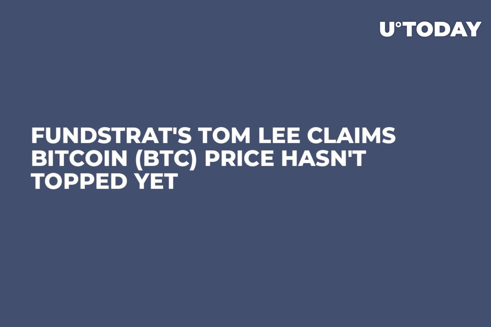 Fundstrat's Tom Lee Claims Bitcoin (BTC) Price Hasn't Topped Yet - U.Today
