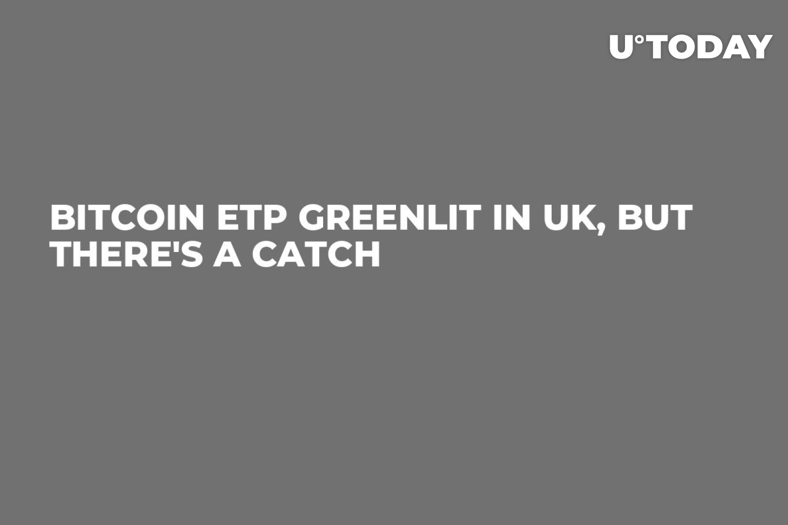 Bitcoin ETP Greenlit in UK, But There's a Catch - U.Today