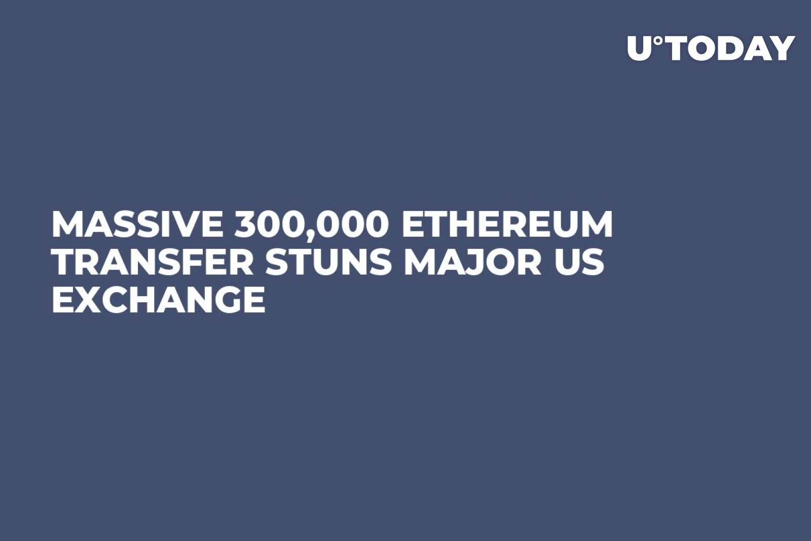 Massive 300,000 Ethereum Transfer Stuns Major US Exchange - U.Today