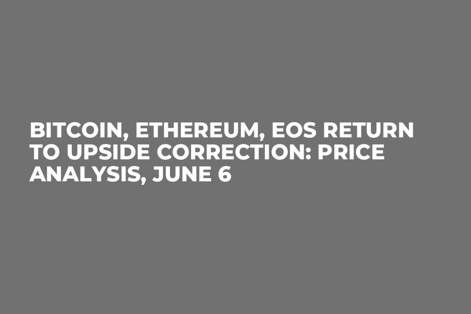 Bitcoin, Ethereum, EOS Return to Upside Correction: Price Analysis ...
