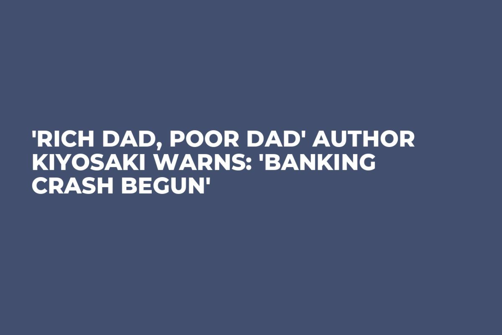 'Rich Dad, Poor Dad' Author Kiyosaki Warns: 'Banking Crash Begun' - U.Today