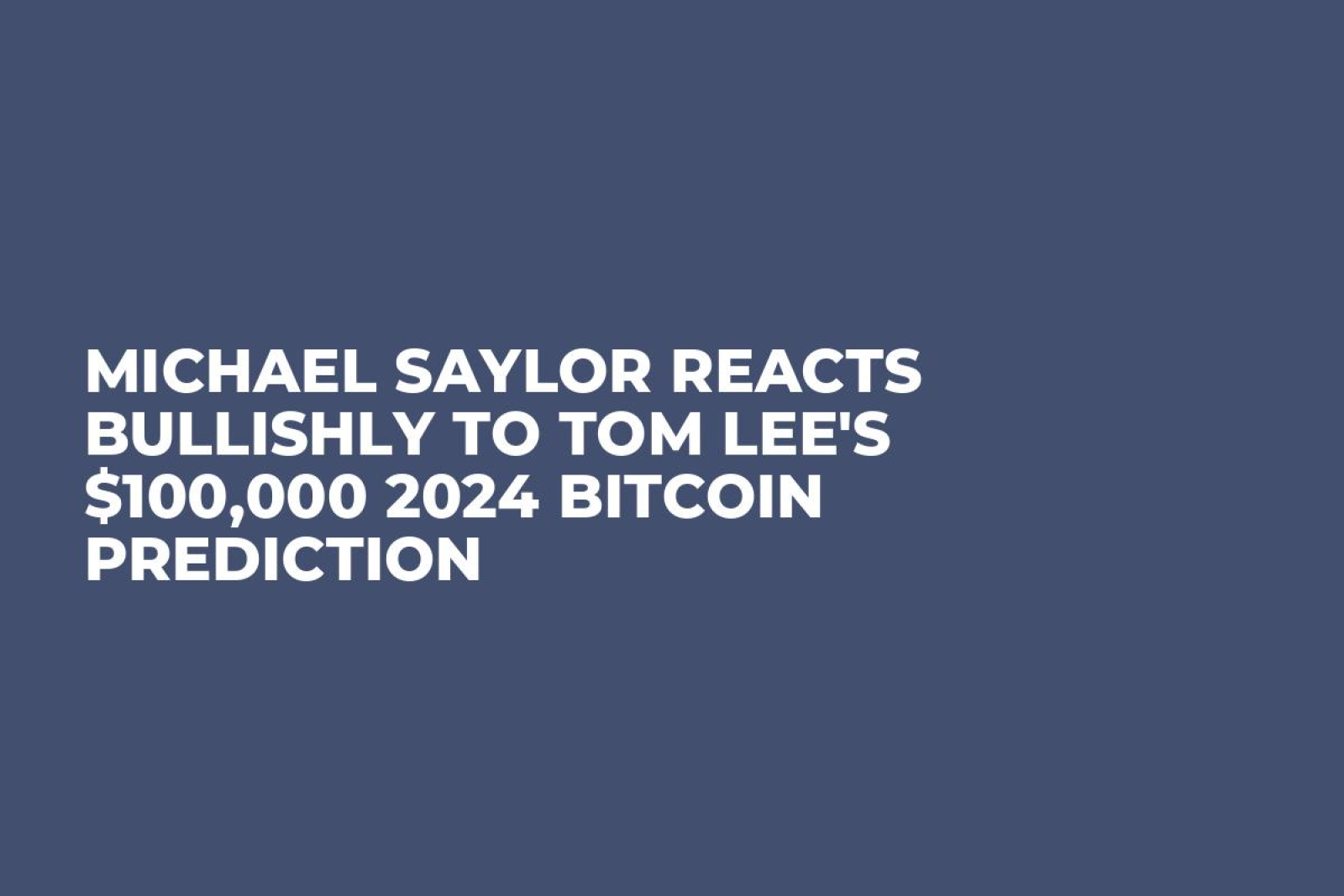Michael Saylor Reacts Bullishly to Tom Lee's $100,000 2024 Bitcoin ...