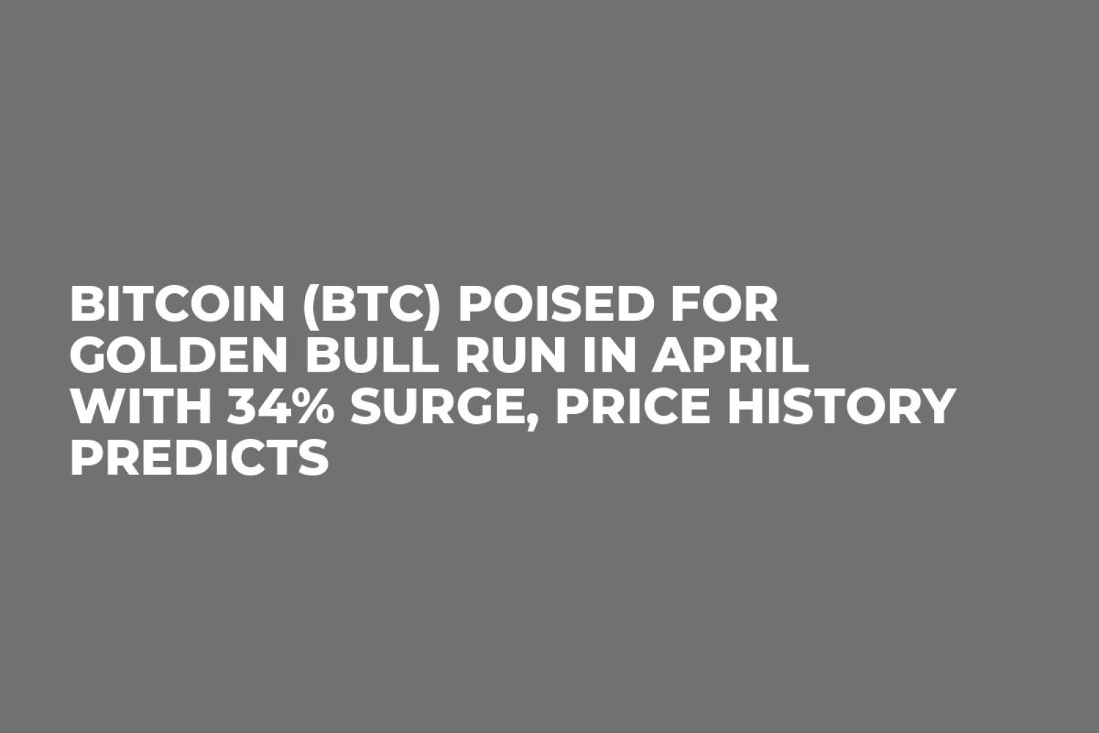 Bitcoin (BTC) Poised for Golden Bull Run in April With 34% Surge, Price ...