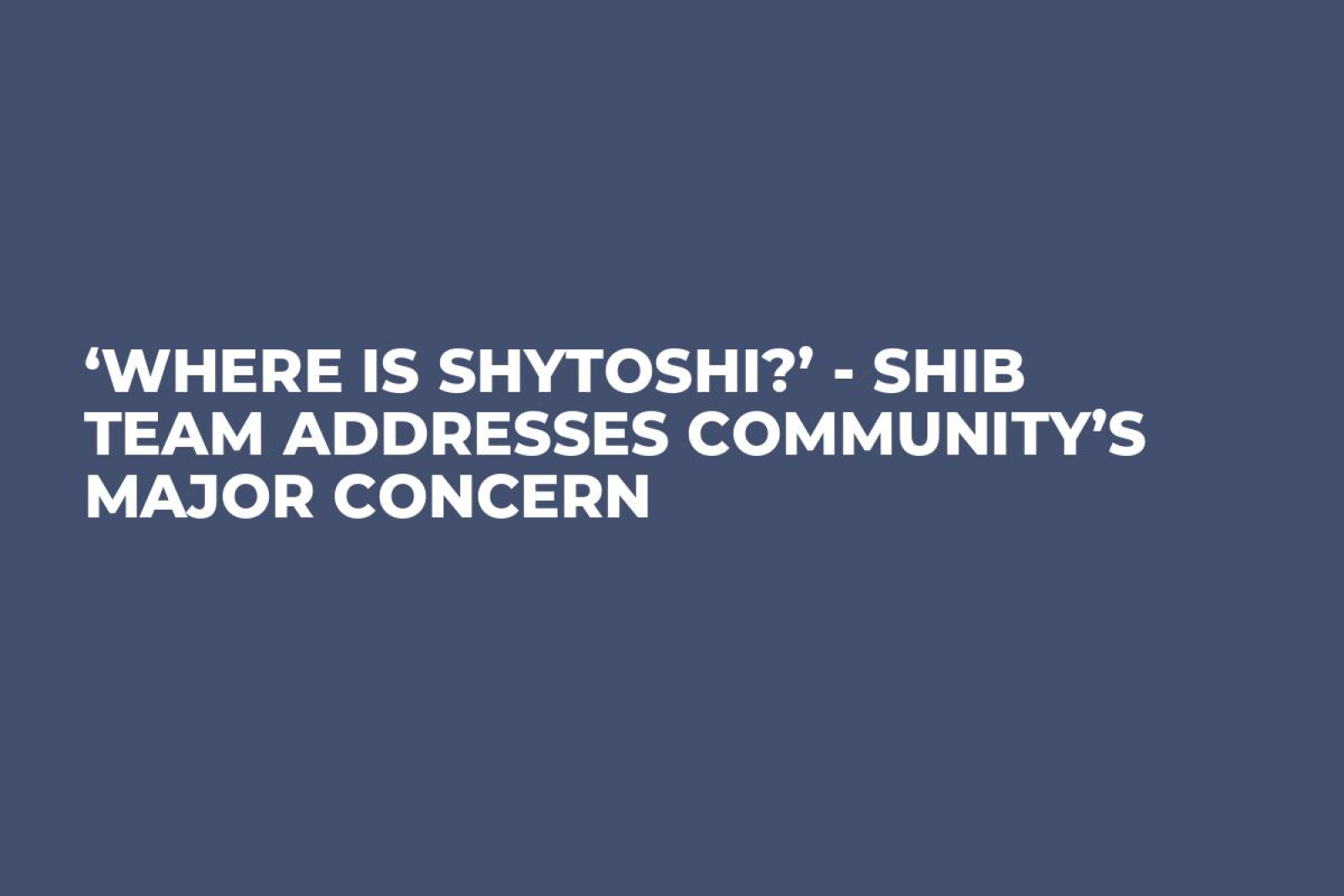 ‘Where Is Shytoshi?’ - SHIB Team Addresses Community’s Major Concern ...