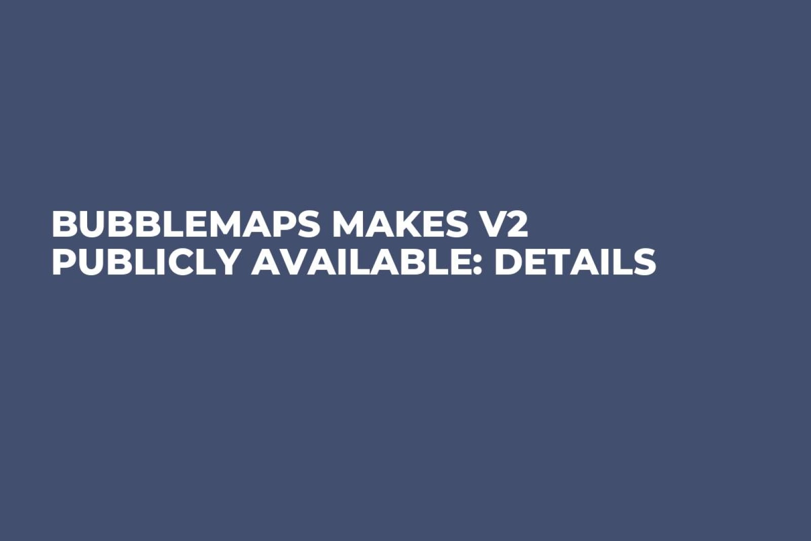 Bubblemaps Makes v2 Publicly Available: Details - U.Today